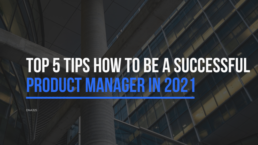 Top 5 tips how to be a successful Product Manager in 2021 | DNA325